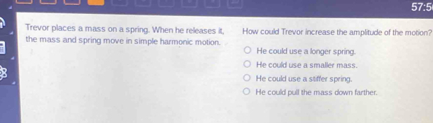 Solved: 57:5 Trevor places a mass on a spring. When he releases it, How ...
