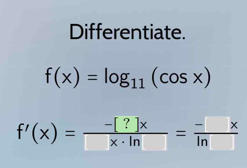 Solved: Differentiate. f(x)=log _11(cos x) f'(x)= (-[?]x)/x· ln = (-[]x ...