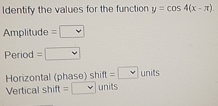 Resuelto:Identify the values for the function y=cos 4(x-π ). Amplitude ...