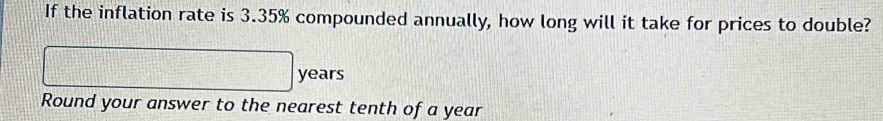 Solved: If the inflation rate is 3.35% compounded annually, how long ...