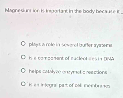 Solved: Magnesium ion is important in the body because it_ plays a role ...