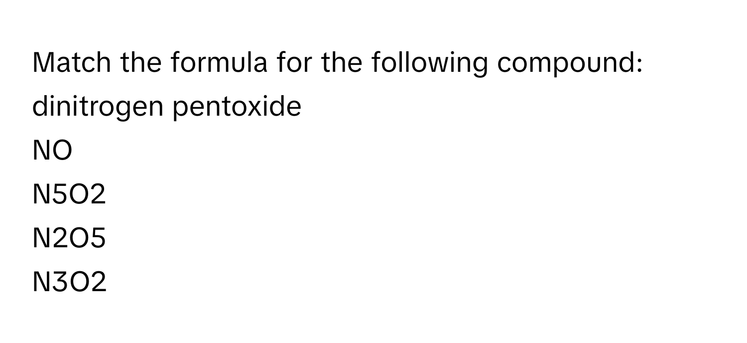 Solved: Match the formula for the following compound: dinitrogen ...