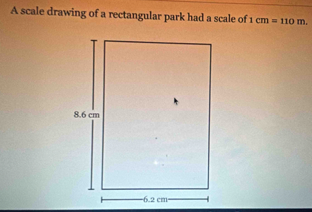 Solved: A scale drawing of a rectangular park had a scale of 1cm=110m ...
