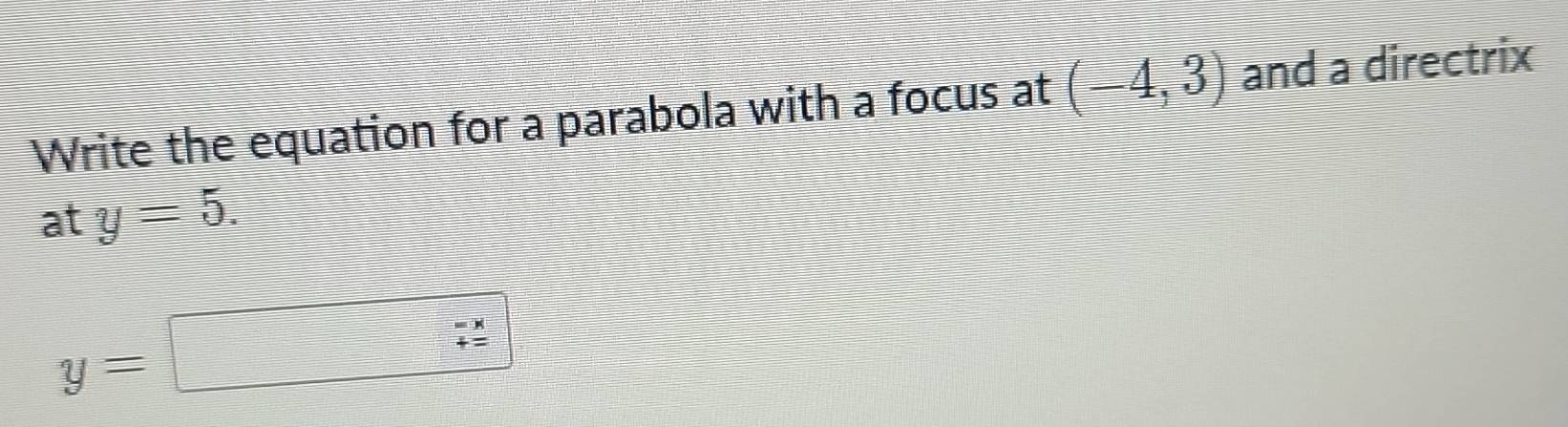 Solved: Write the equation for a parabola with a focus at (-4,3) and a ...
