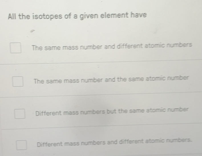 Solved: All the isotopes of a given element have The same mass number ...