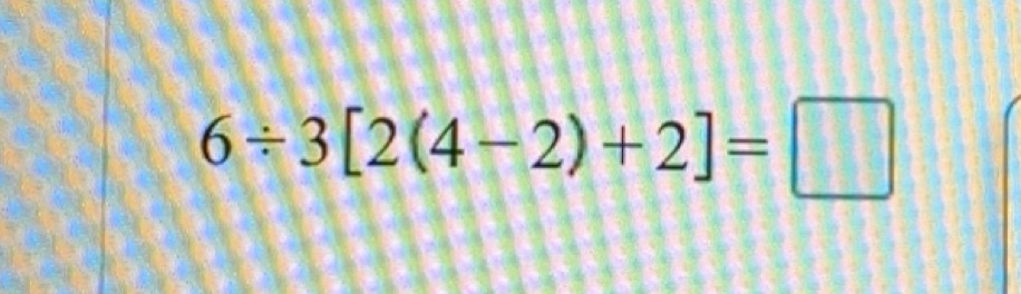 Solved: 6/ 3[2(4-2)+2]= [Math]