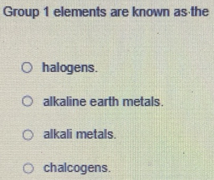 Solved: Group 1 elements are known as the halogens. alkaline earth ...