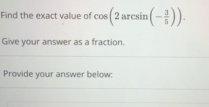 Solved: Find the exact value of cos (2arcsin (- 3/5 )). Give your ...