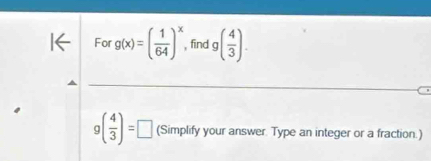 Solved: For g(x)=( 1/64 )^x , find g( 4/3 ). _ g( 4/3 )= (Simplify your ...