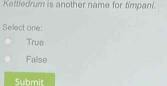 Solved: Kettledrum is another name for timpani. Select one: True False ...
