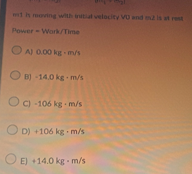 Solved: m1 is moving with initial velocity V0 and m2 is at rest Power = Wark/Time A) 0.00 kg·m/s ...