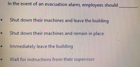 Solved: In the event of an evacuation alarm, employees should __. Shut ...