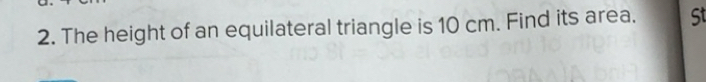 Gelöst:The height of an equilateral triangle is 10 cm. Find its area. St