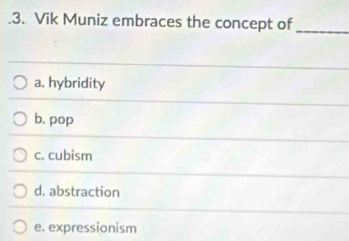 Solved: .3. Vik Muniz embraces the concept of_ a. hybridity b. pop c. cubism d. abstraction e ...