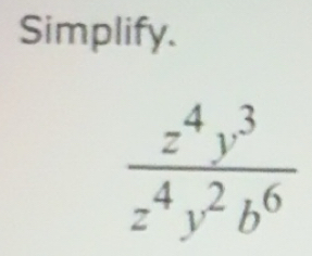 Solved: Simplify. z^4y^3/z^4y^2b^6 [Math]