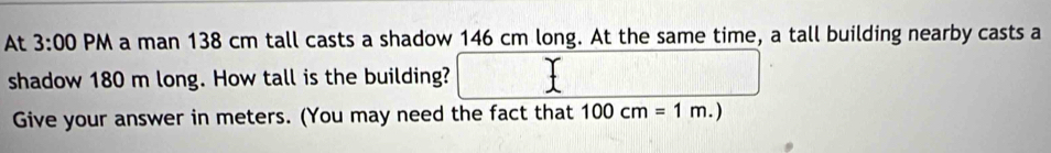 Solved: At 3:00 PM a man 138 cm tall casts a shadow 146 cm long. At the ...