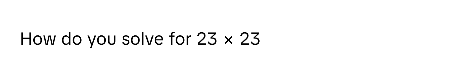 Solved: How do you solve for 23 × 23 [Math]