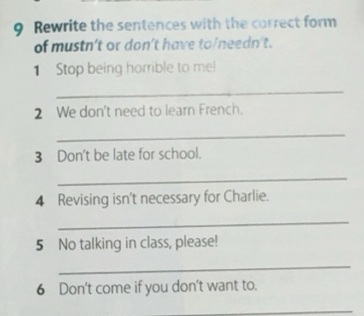 Risolto:Rewrite the sentences with the correct form of mustn't or don't ...