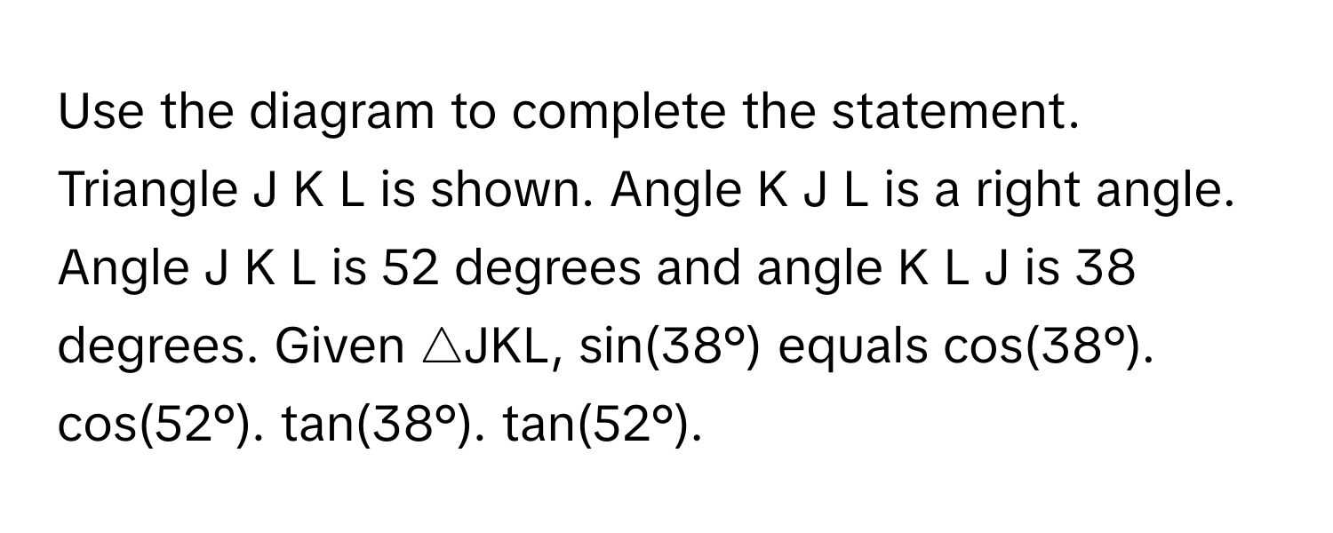 Solved: Use the diagram to complete the statement. Triangle J K L is shown. Angle K J L is a ...