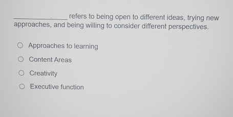Solved: refers to being open to different ideas, trying new approaches ...