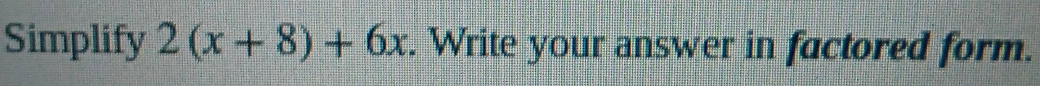 Solved: Simplify 2(x+8)+6x. Write your answer in factored form. [Math]