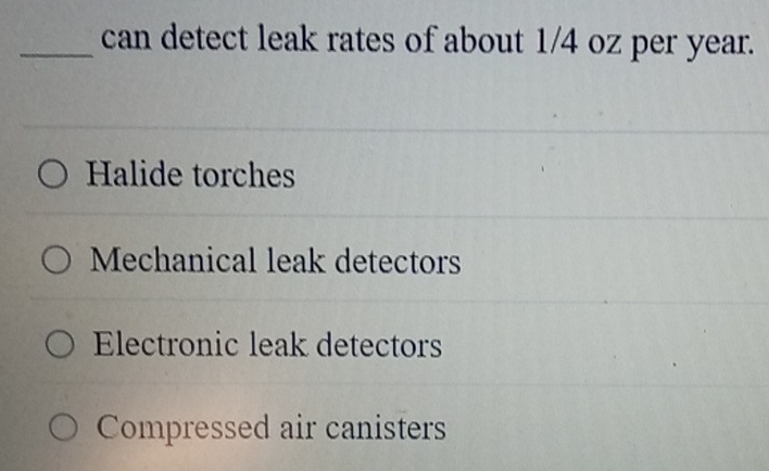 Solved: can detect leak rates of about 1/4 oz per year. Halide torches ...