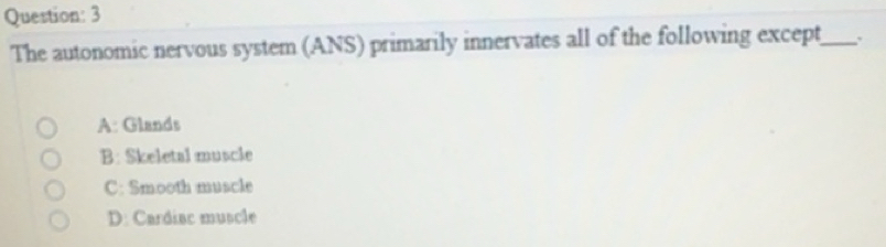Solved: The autonomic nervous system (ANS) primarily innervates all of ...