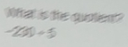 Solved: What is the quater? -231/ 5 [Math]