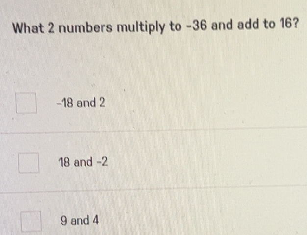 Solved: What 2 numbers multiply to -36 and add to 16? -18 and 2 18 and ...