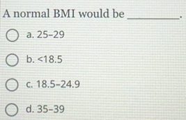 Solved: A normal BMI would be _. a. 25-29 b.
