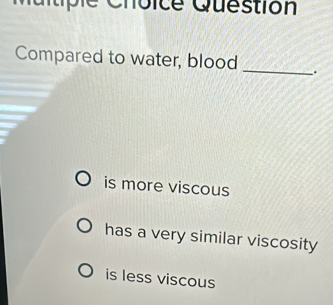 Solved: Choice Question _ Compared to water, blood . is more viscous ...