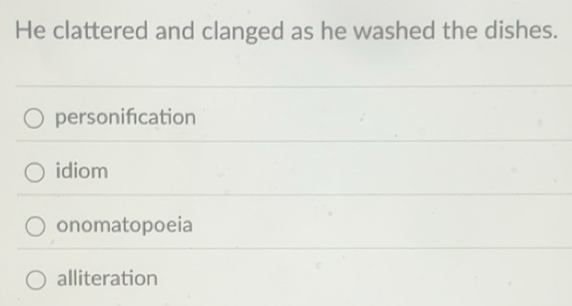 Solved: He clattered and clanged as he washed the dishes ...