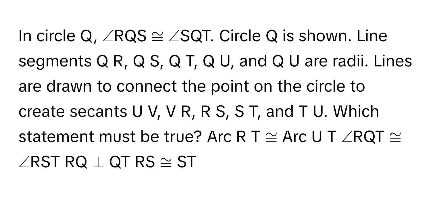 Solved: In circle Q, ∠RQS ≅ ∠SQT. Circle Q is shown. Line segments Q R, Q S, Q T, Q U, and Q U ...