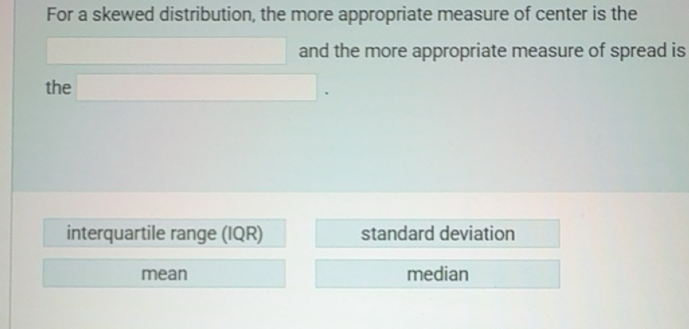 Solved: For a skewed distribution, the more appropriate measure of ...