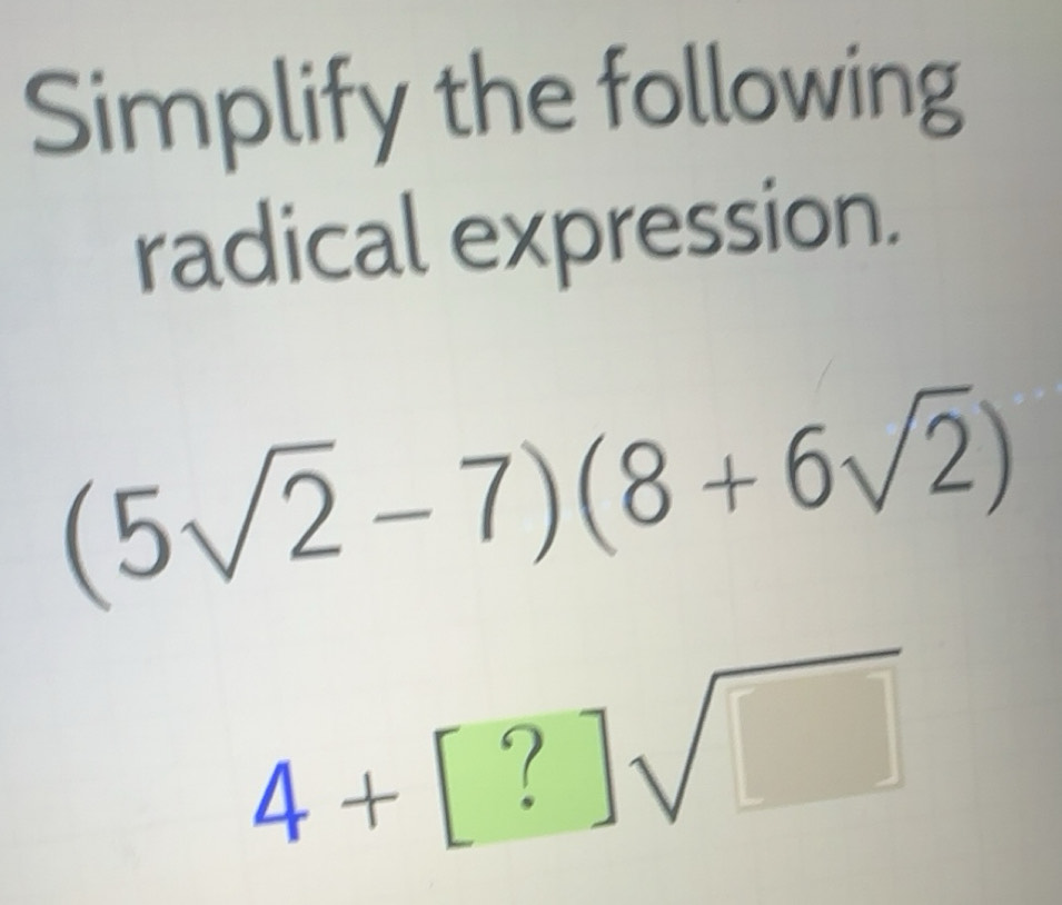 Solved: Simplify the following radical expression. (5sqrt(2)-7)(8+6sqrt(2)) 4+[?]sqrt( ) [Math]