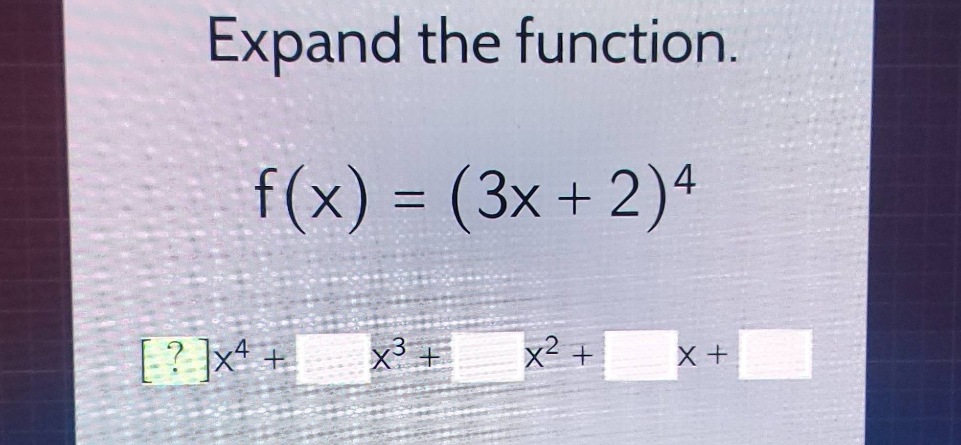 Solved: Expand the function. f(x)=(3x+2)^4 [?]x^4+ 1/2 * _ _( )^( )_ x ...
