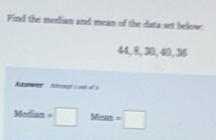 Solved: Find the median and mean of the data set below: 44, 8, 30, 40 ...