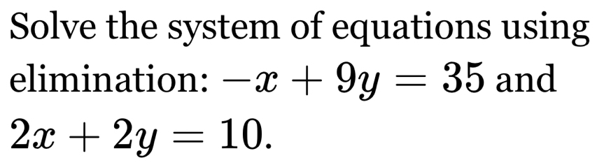 Solved: Solve the system of equations using elimination: -x+9y=35 and 2x+2y=10. [Math]