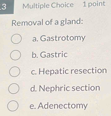 Solved: Removal of a gland: a. Gastrotomy b. Gastric c. Hepatic ...