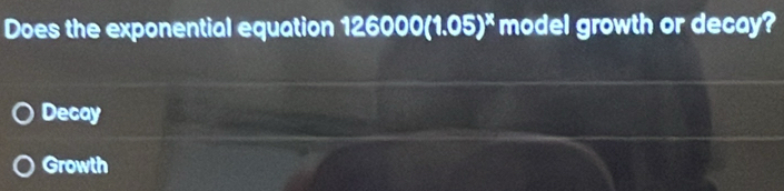 Solved: Does the exponential equation 126000 (1.05)* model growth or ...
