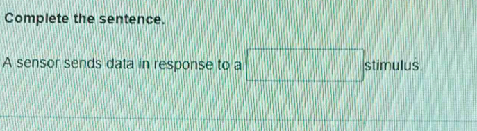 Solved: Complete the sentence. A sensor sends data in response to a stimulus. [Statistics]