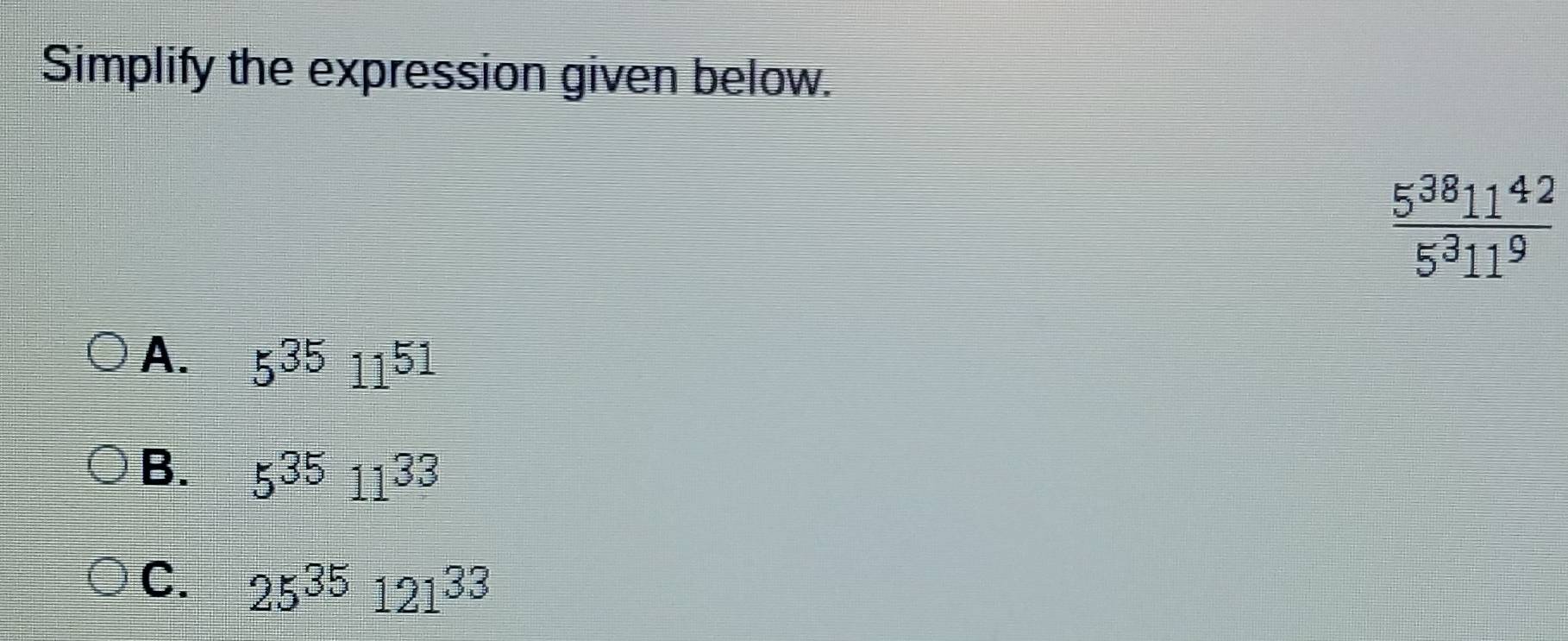 Solved: Simplify the expression given below. 5^(38)11^(42)/5^311^9 A. 5 ...