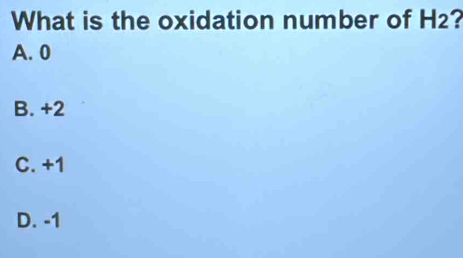 Solved: What is the oxidation number of H2? A. 0 B. +2 C. +1 D. -1 ...