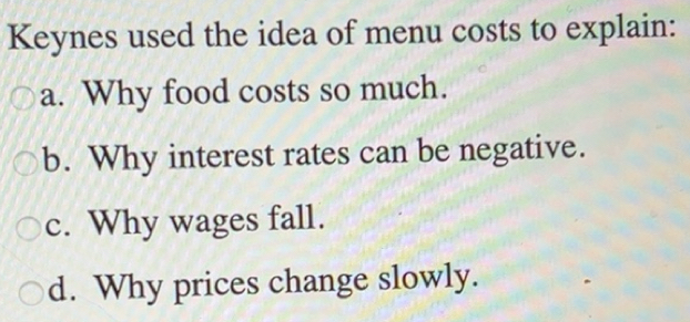 Solved: Keynes used the idea of menu costs to explain: a. Why food ...
