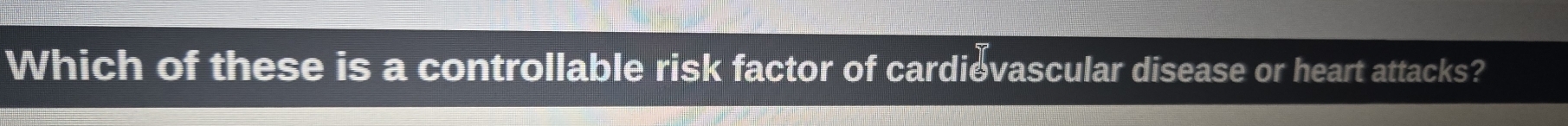 Solved: Which of these is a controllable risk factor of cardievascular ...