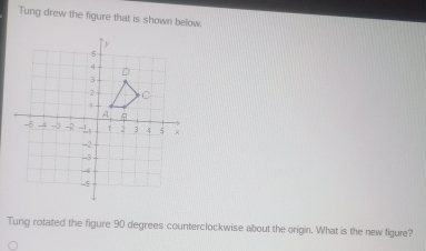 Solved: Tung drew the figure that is shown below. Tung rotated the ...
