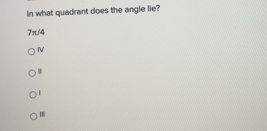 Solved: In what quadrant does the angle lie? 7π/4 IV Ⅱ | II [Math]