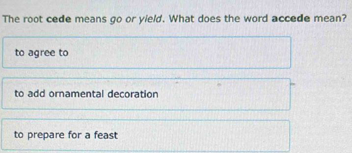 Solved: The root cede means go or yield. What does the word accede mean ...