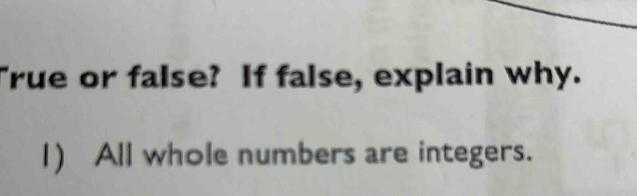 Solved: True or false? If false, explain why. 1) All whole numbers are integers. [Math]