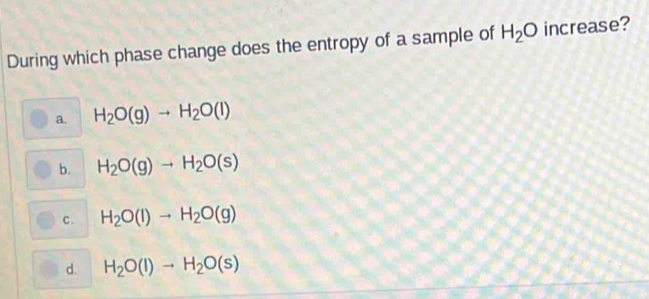 Solved: During which phase change does the entropy of a sample of H_2O increase? a. H_2O(g)to H ...